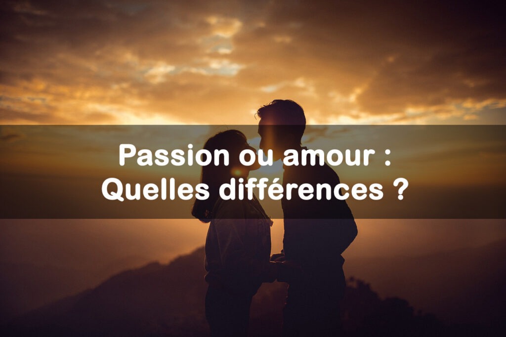 Passion ou amour : Quelles différences ? – Agence de Rencontre